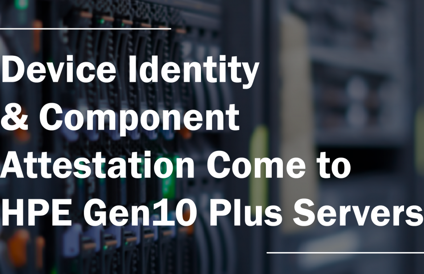 Device Identity and Component Attestation comes to HPE Gen10 Plus ...